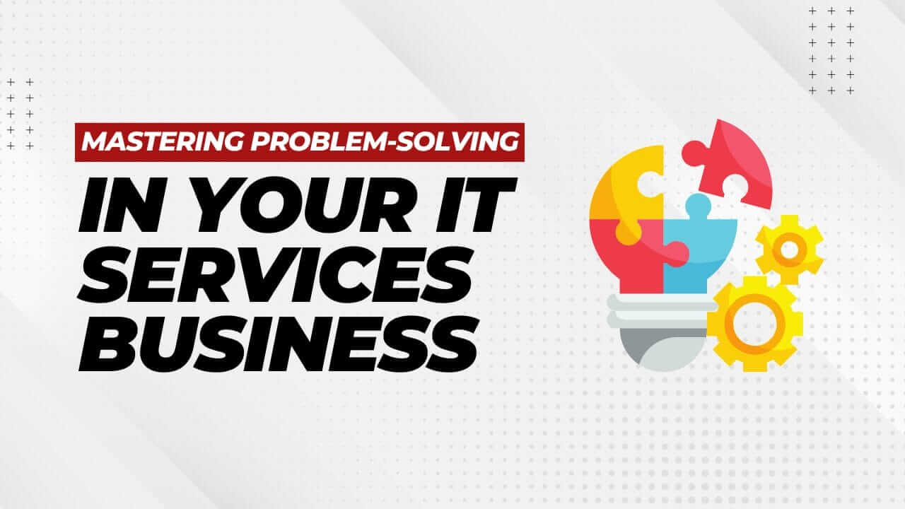 Mastering Problem-Solving Strategies For IT Services Businesses